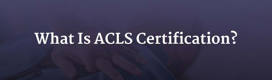 What Is ACLS Certification? - ACLS Medical Training